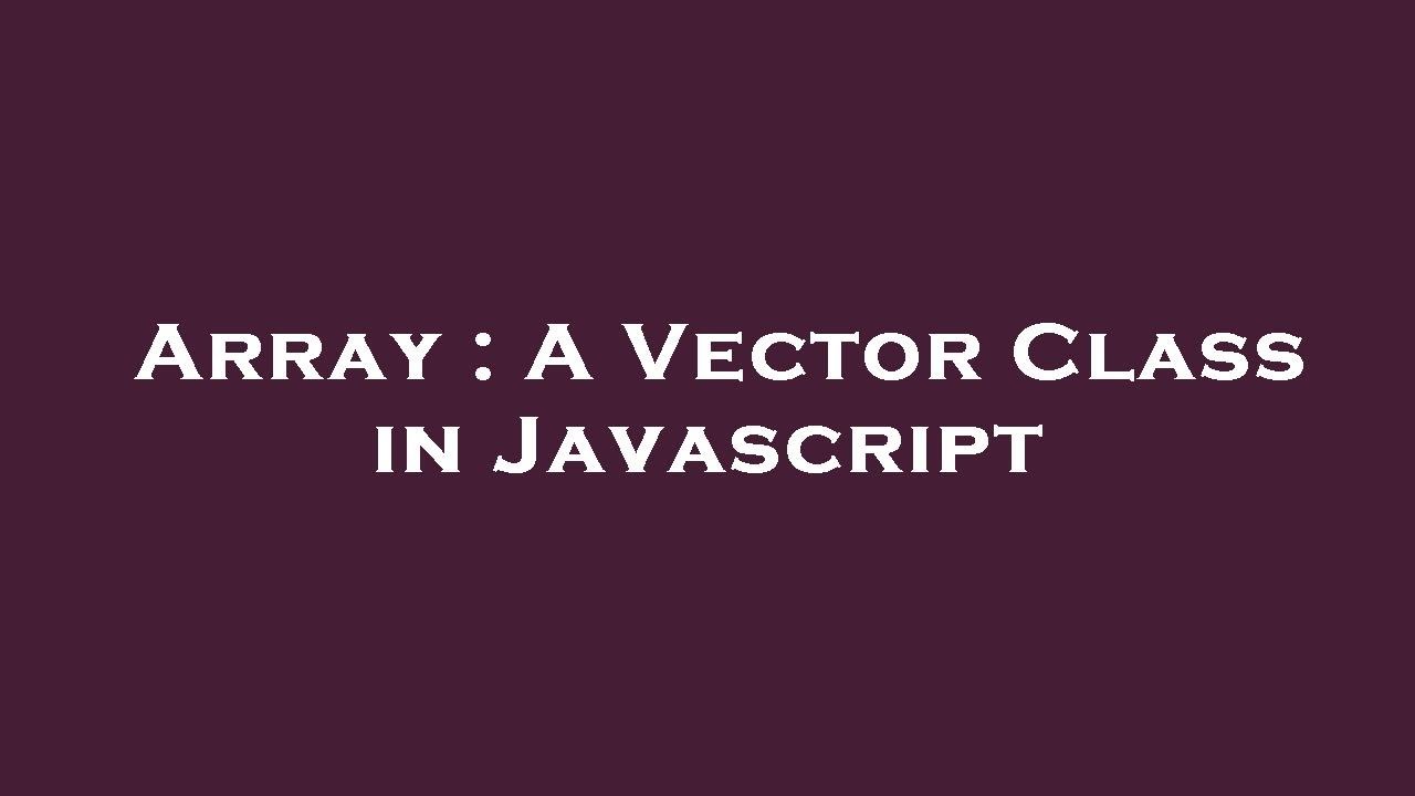 Array : A Vector Class in Javascript