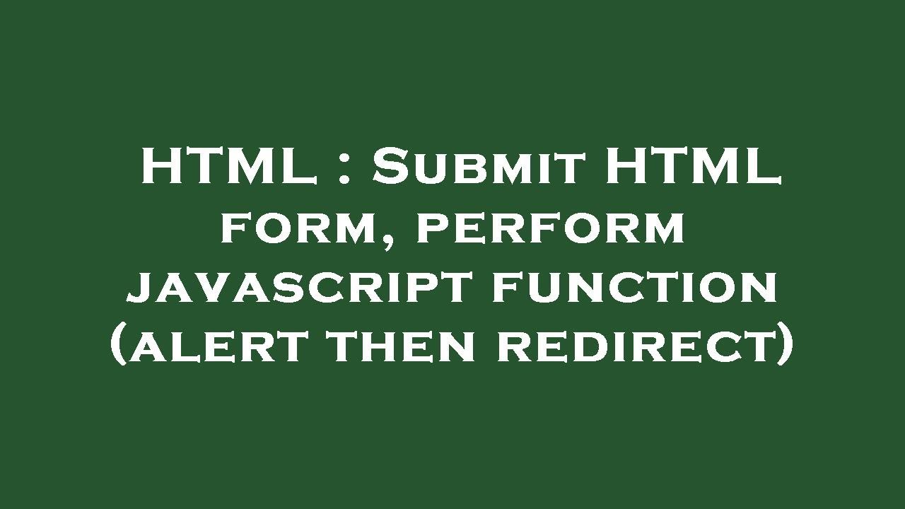 HTML : Submit HTML form, perform javascript function (alert then redirect)
