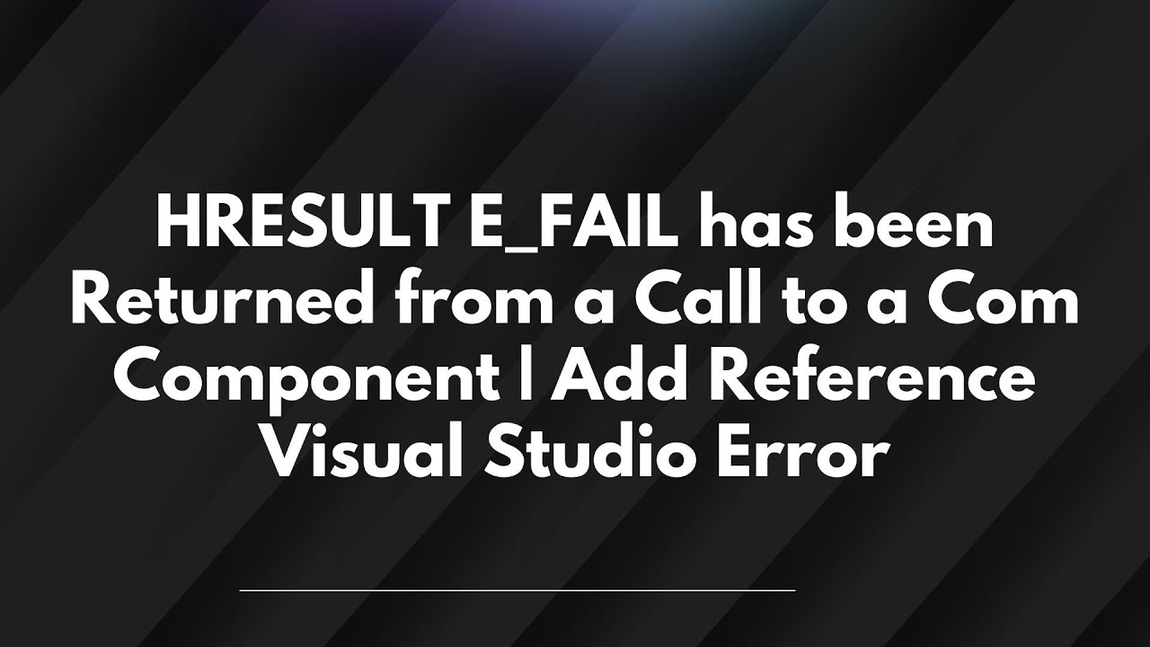 HRESULT E_FAIL has been Returned from a Call to a Com Component | Add Reference Visual Studio Error