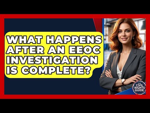 What Happens After An EEOC Investigation Is Complete? - Your Civil Rights Guide