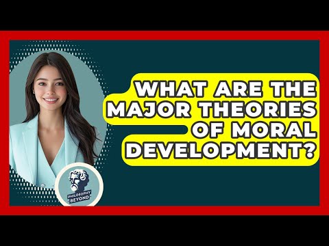 What Are The Major Theories Of Moral Development? - Philosophy Beyond