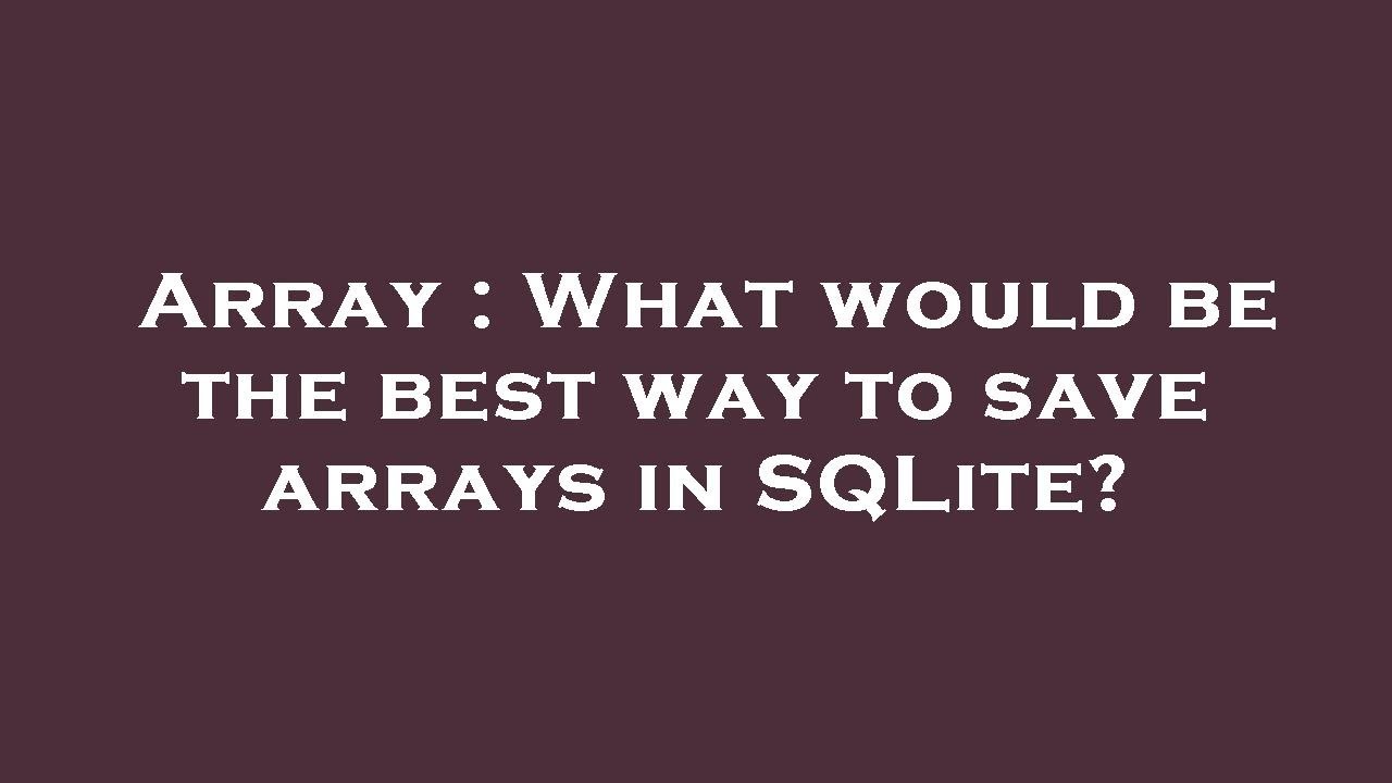 Array : What would be the best way to save arrays in SQLite?