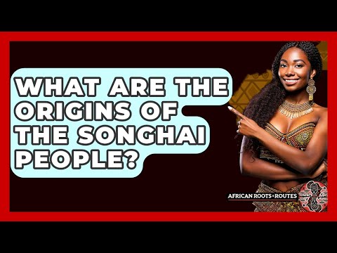 What Are The Origins Of The Songhai People? - African Roots And Routes