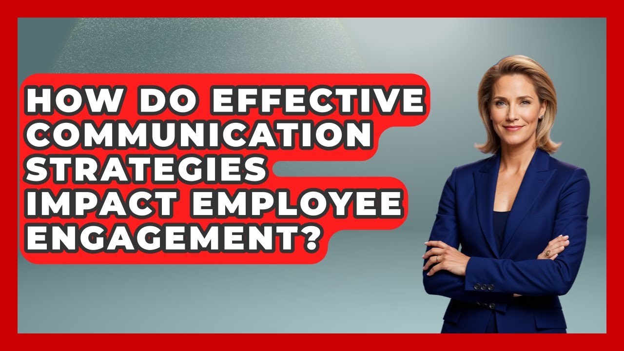 How Do Effective Communication Strategies Impact Employee Engagement?