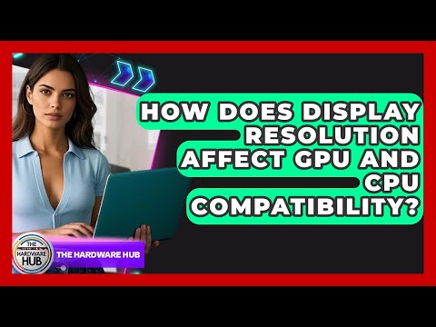 How Does Display Resolution Affect GPU And CPU Compatibility? - The Hardware Hub