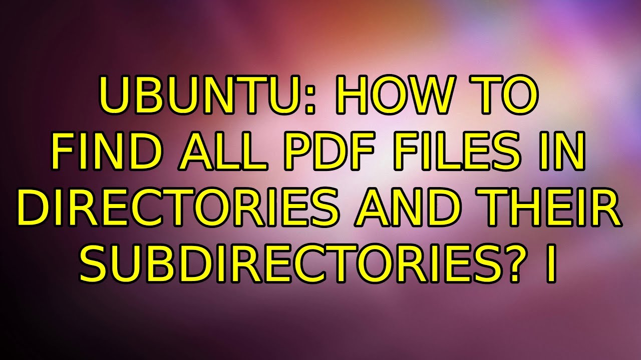 Ubuntu: How to find all PDF files in directories and their subdirectories? (3 Solutions!!)