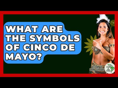 What Are The Symbols Of Cinco De Mayo? - History Of Latin Cultures