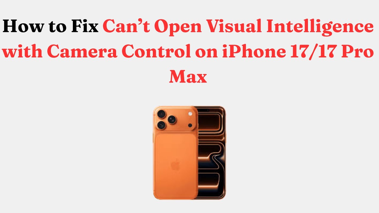How to Fix Can’t Open Visual Intelligence with Camera Control on iPhone 17/17 Pro Max