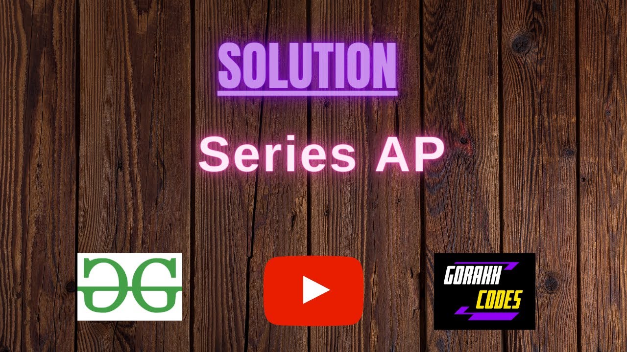 Series AP    || GEEKSFORGEEKS Coding || 100% Test Cases Passed || gorakhcodes