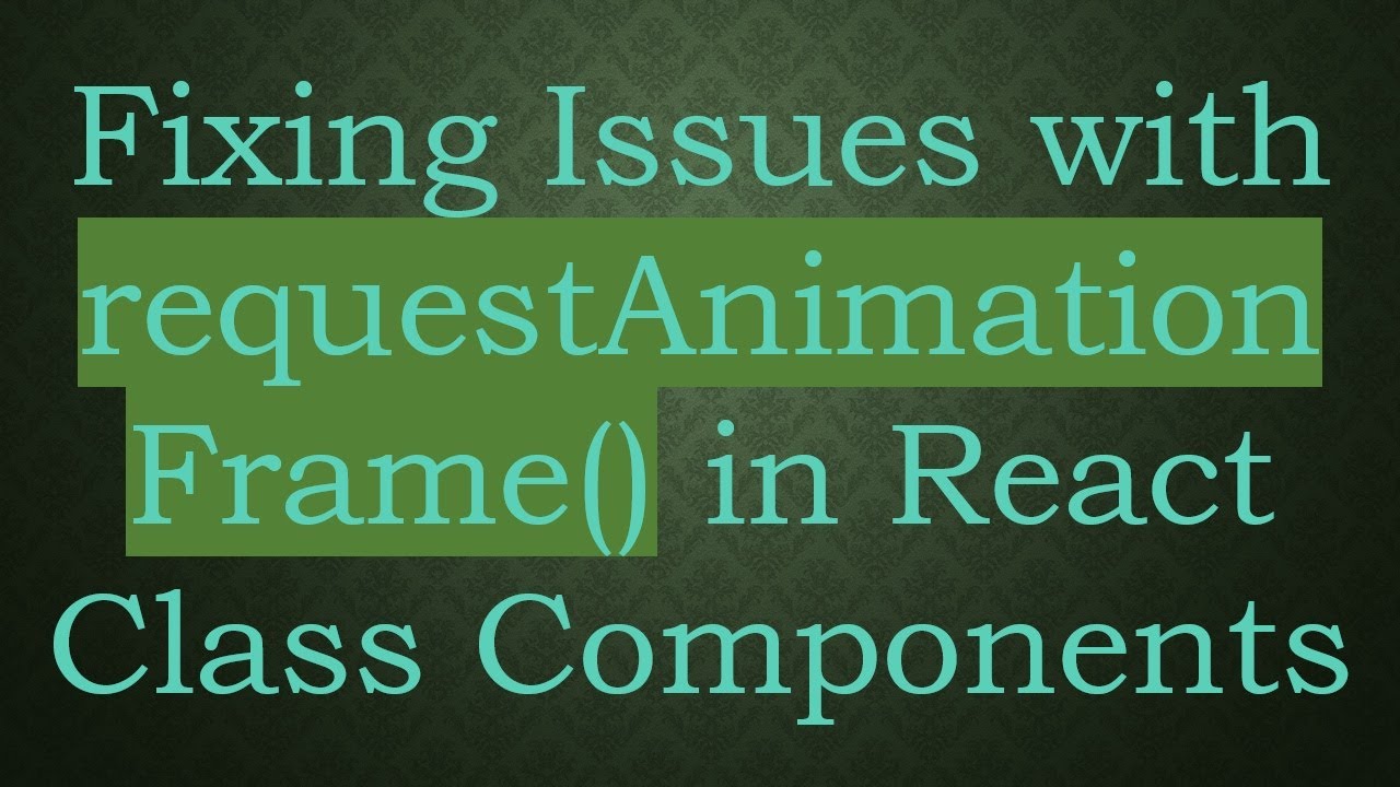 Fixing Issues with requestAnimationFrame() in React Class Components