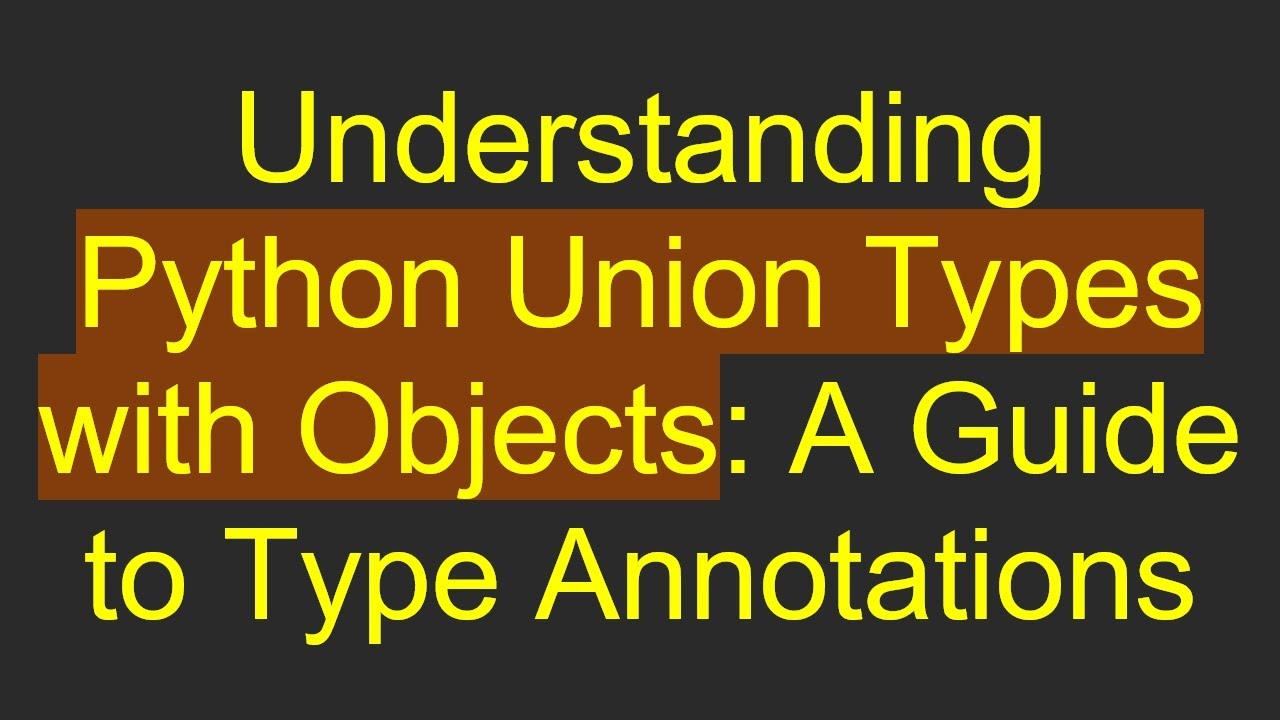 Understanding Python Union Types with Objects: A Guide to Type Annotations