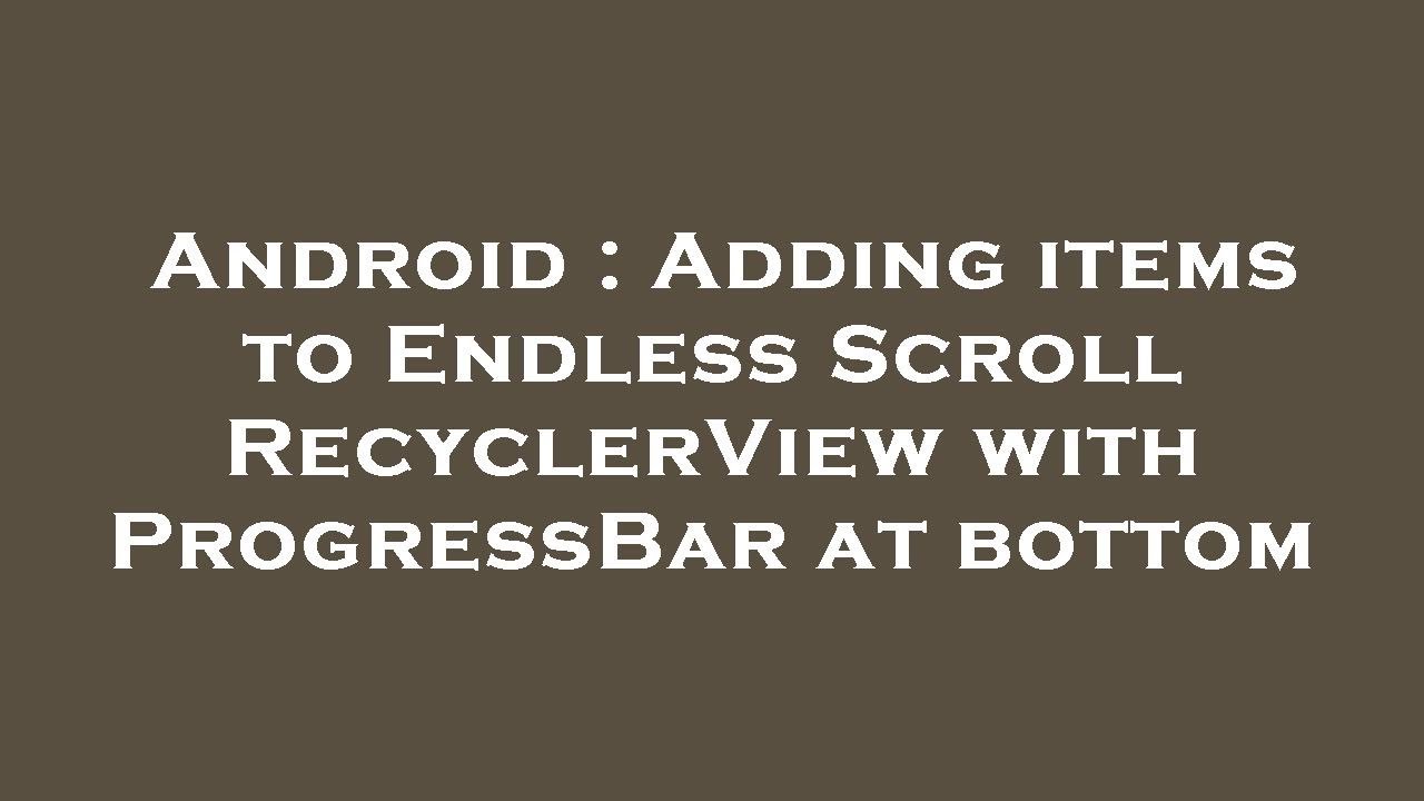 Android : Adding items to Endless Scroll RecyclerView with ProgressBar at bottom