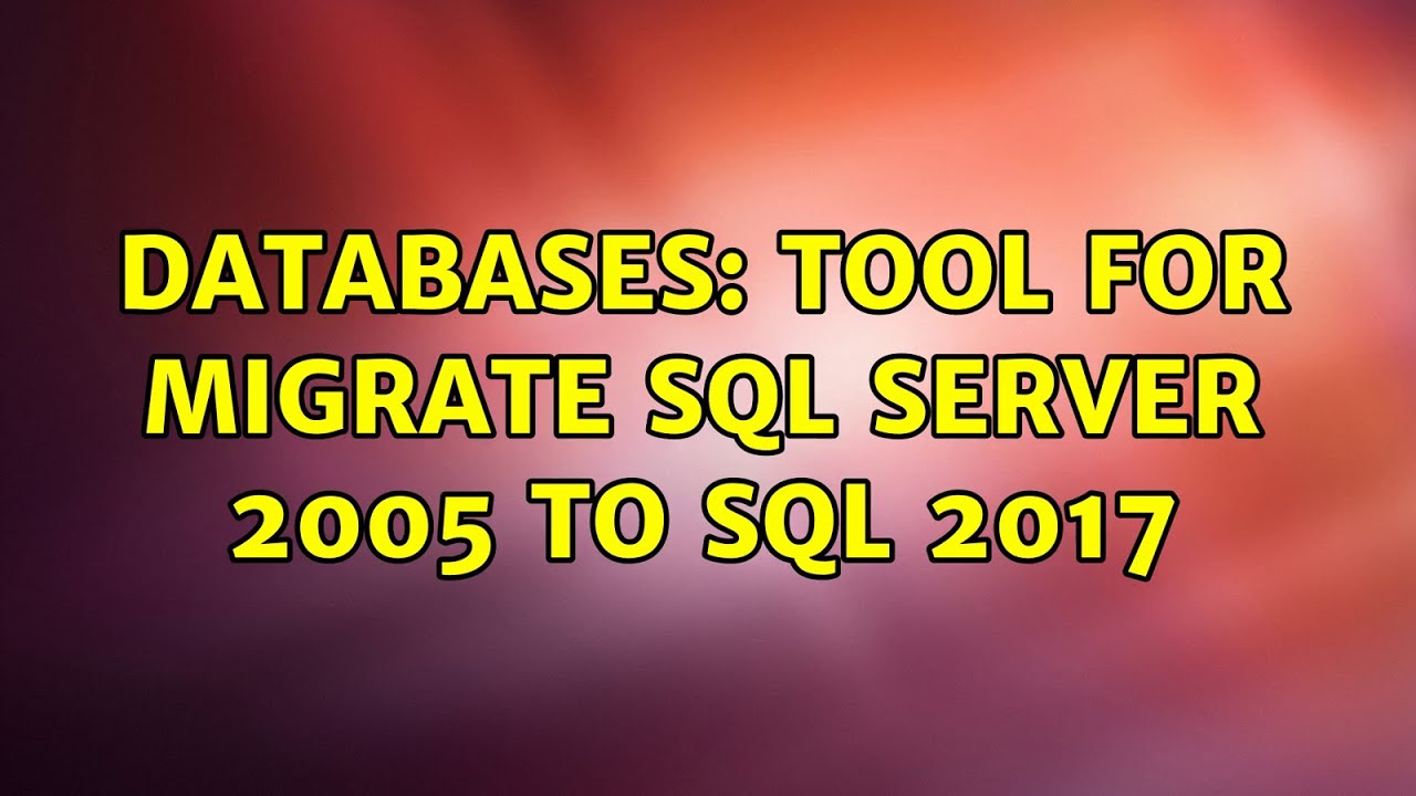 Databases: Tool for migrate SQL Server 2005 to SQL 2017 (2 Solutions!!)