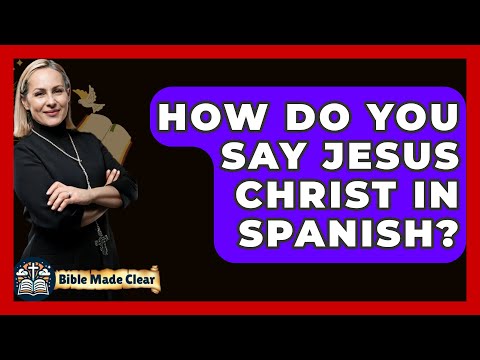 How Do You Say Jesus Christ In Spanish? - BibleMadeClear.com