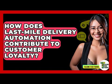 How Does Last-Mile Delivery Automation Contribute To Customer Loyalty? - Talking Tech Trends