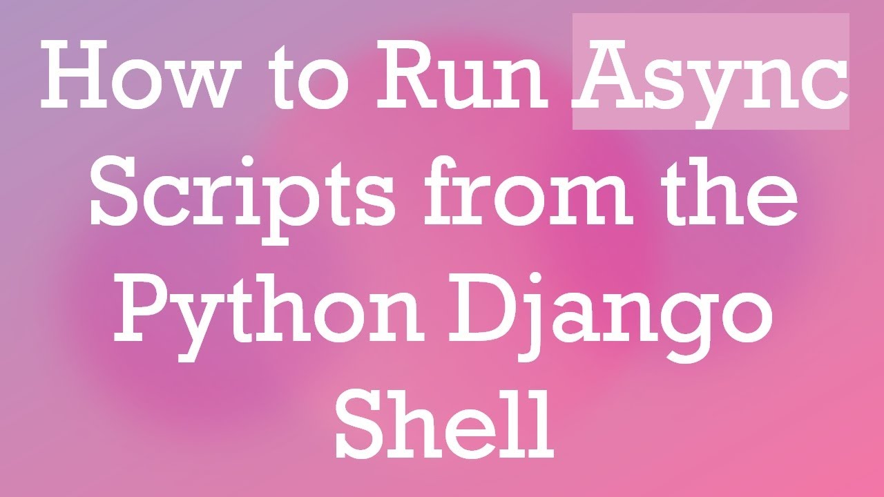 How to Run Async Scripts from the Python Django Shell