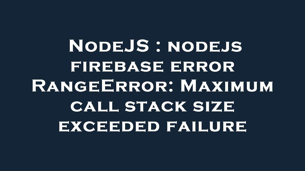 NodeJS : nodejs firebase error RangeError: Maximum call stack size exceeded failure