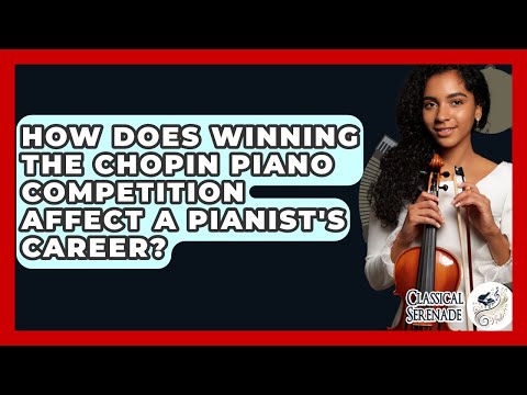 How Does Winning The Chopin Piano Competition Affect A Pianist's Career? - Classical Serenade