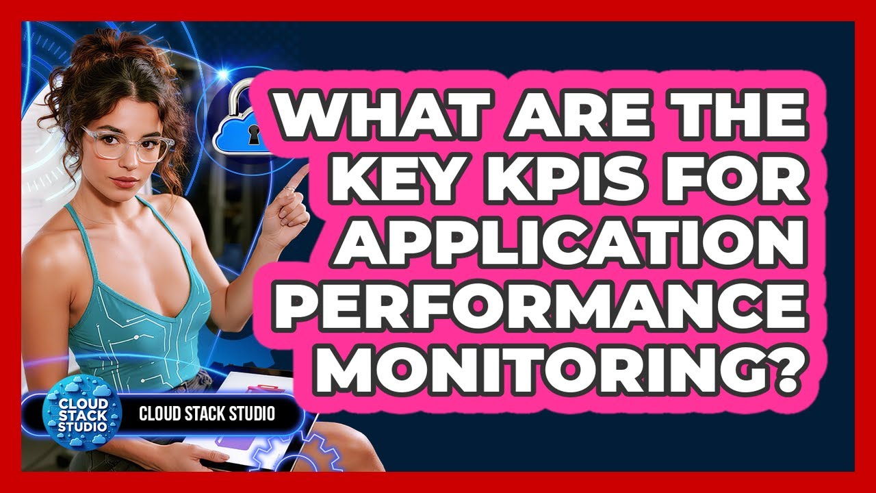 What Are The Key KPIs For Application Performance Monitoring? - Cloud Stack Studio