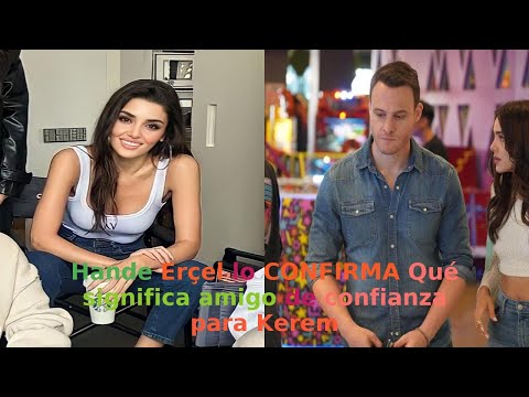 Hande Erçel lo CONFIRMA Qué significa amigo de confianza para Kerem