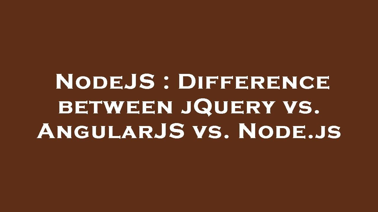 NodeJS : Difference between jQuery vs. AngularJS vs. Node.js
