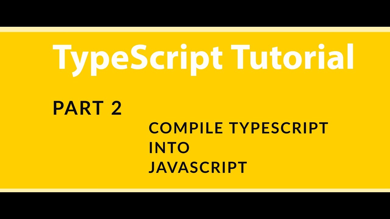 Part 2 - TypeScript - Compile TypeScript into JavaScript