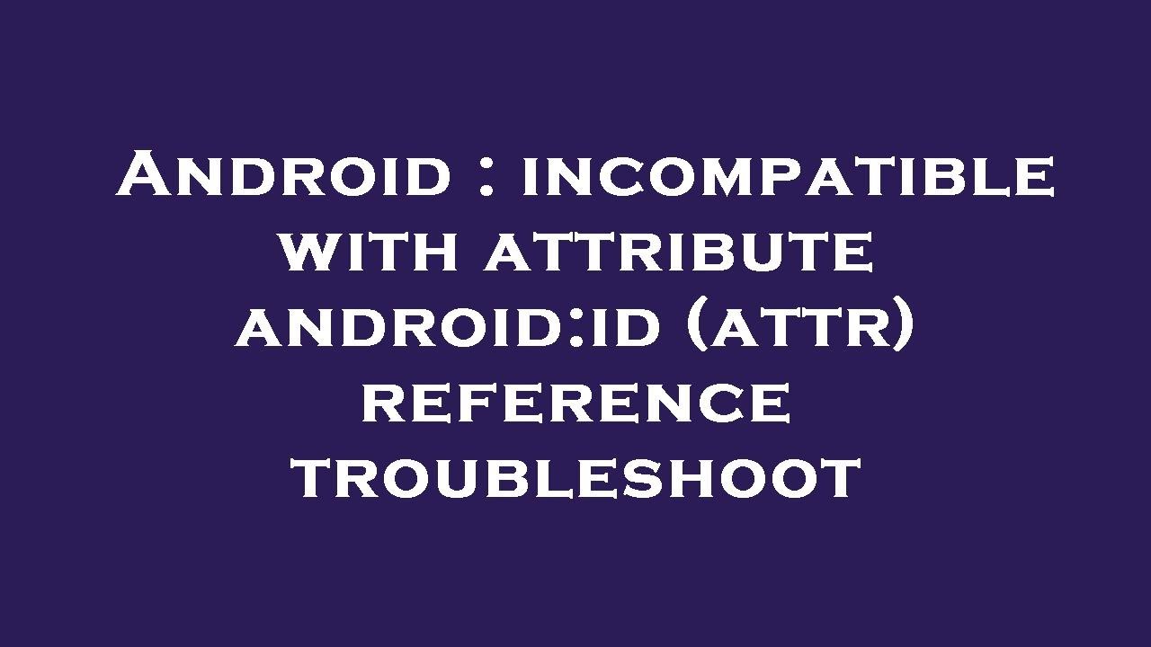 Android : incompatible with attribute android:id (attr) reference troubleshoot