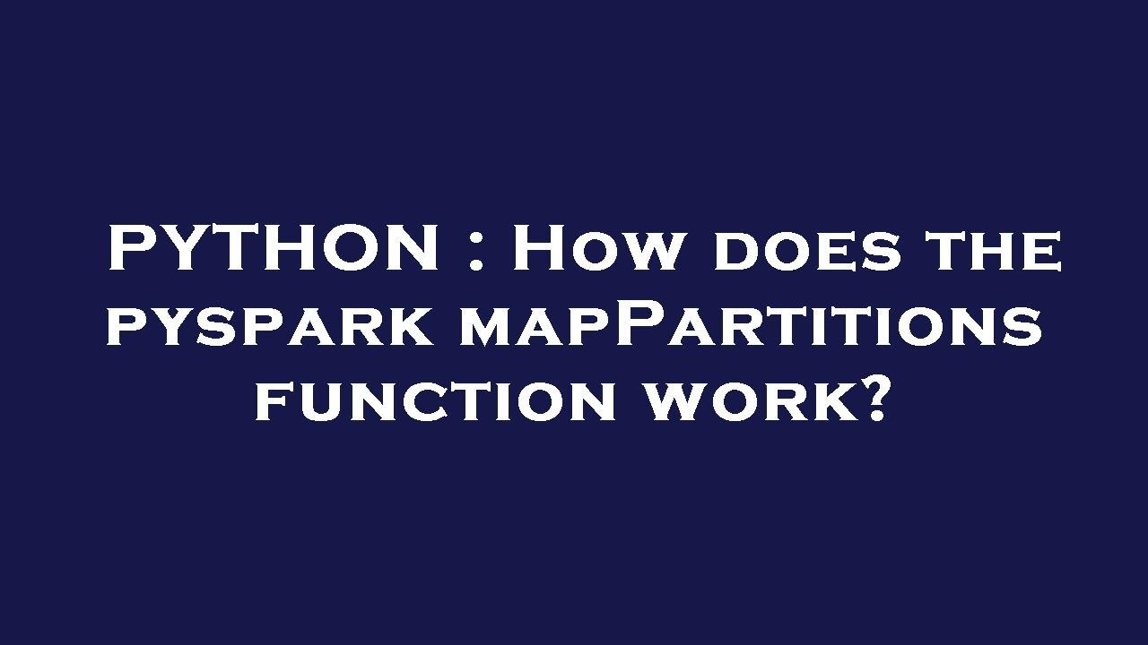 PYTHON : How does the pyspark mapPartitions function work?