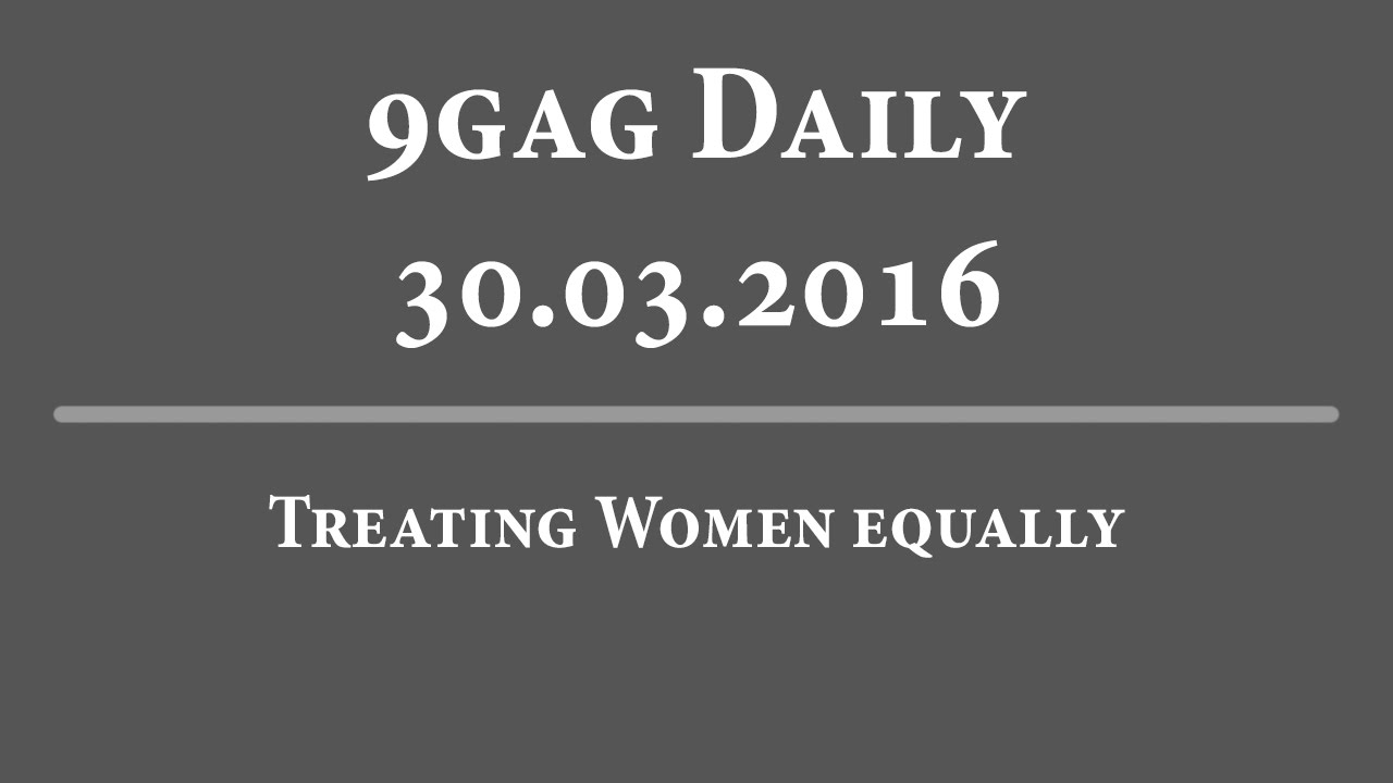 9Gag Daily - 30-03-2016 | Treating women equally