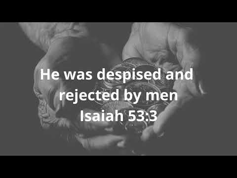 He was despised and rejected by men. Isaiah 53:3