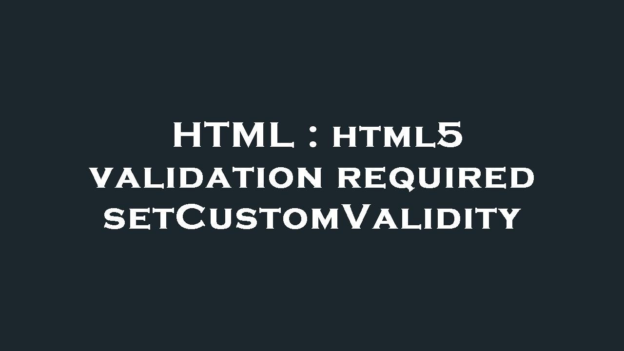 HTML : html5 validation required setCustomValidity