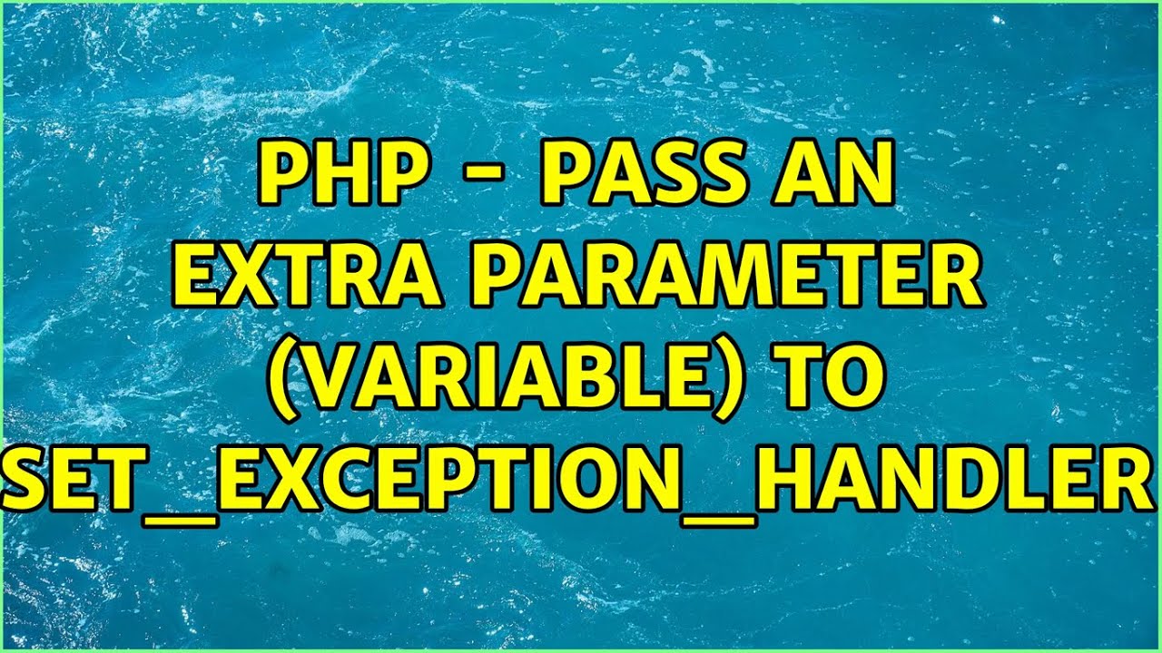 PHP - pass an extra parameter (variable) to set_exception_handler (3 Solutions!!)