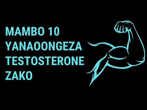 Mambo 10 yanayoongeza homoni ya testosterone! Yanakuongezea uanaume