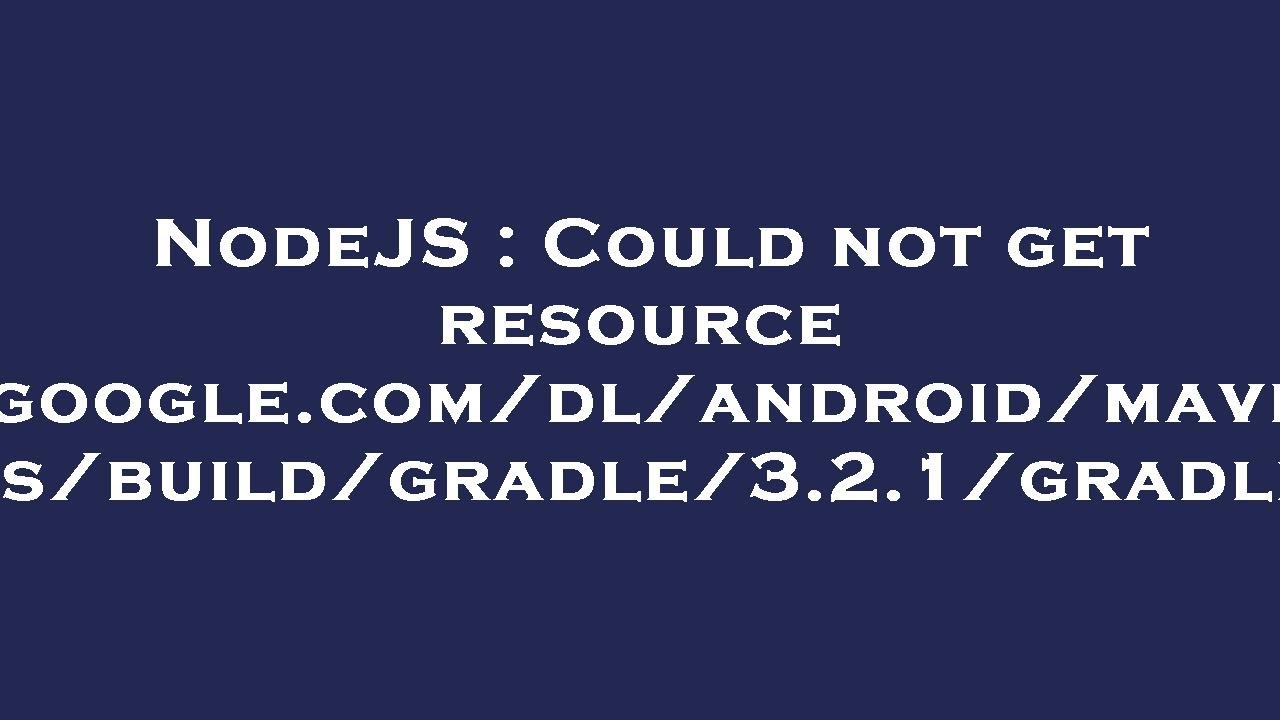 NodeJS : Could not get resource 'https://dl.google.com/dl/android/maven2/com/android/tools/build/gra