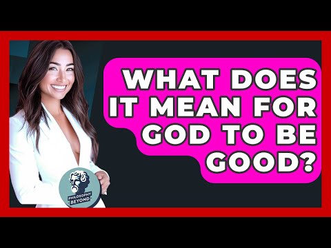 What Does It Mean For God To Be Good? - Philosophy Beyond