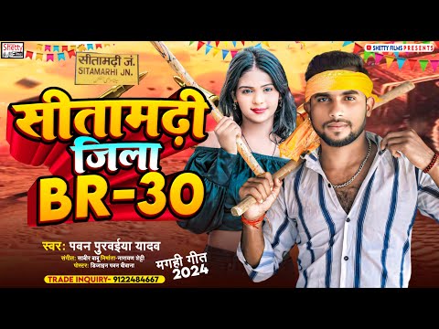 Sitamarhi Jila BR-30 || सीतामढ़ी जिला BR-30 || Pawan Purwaiya Yadav || Maghi Song 2024