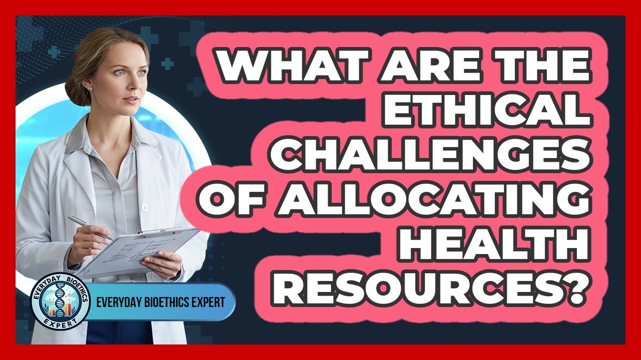 What Are The Ethical Challenges Of Allocating Health Resources? - Everyday Bioethics Expert
