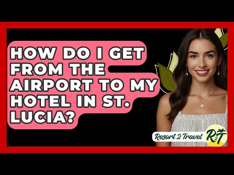 How Do I Get From The Airport To My Hotel In St. Lucia? - Resort 2 Travel