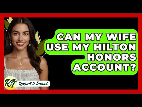 Can My Wife Use My Hilton Honors Account? - Resort 2 Travel