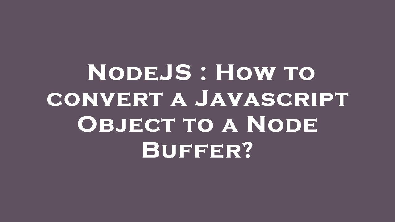 NodeJS : How to convert a Javascript Object to a Node Buffer?