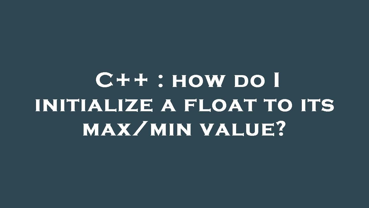C++ : how do I initialize a float to its max/min value?