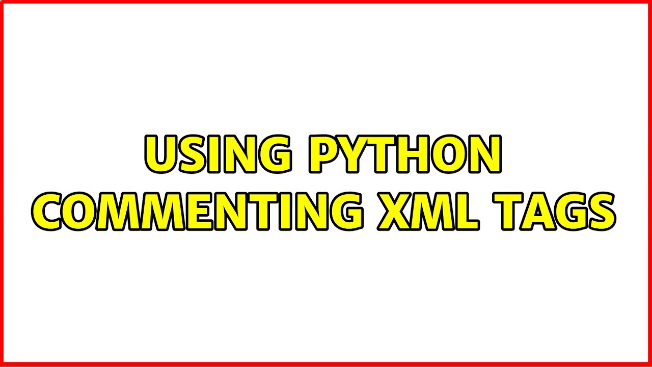 Using python commenting xml tags (3 Solutions!!)