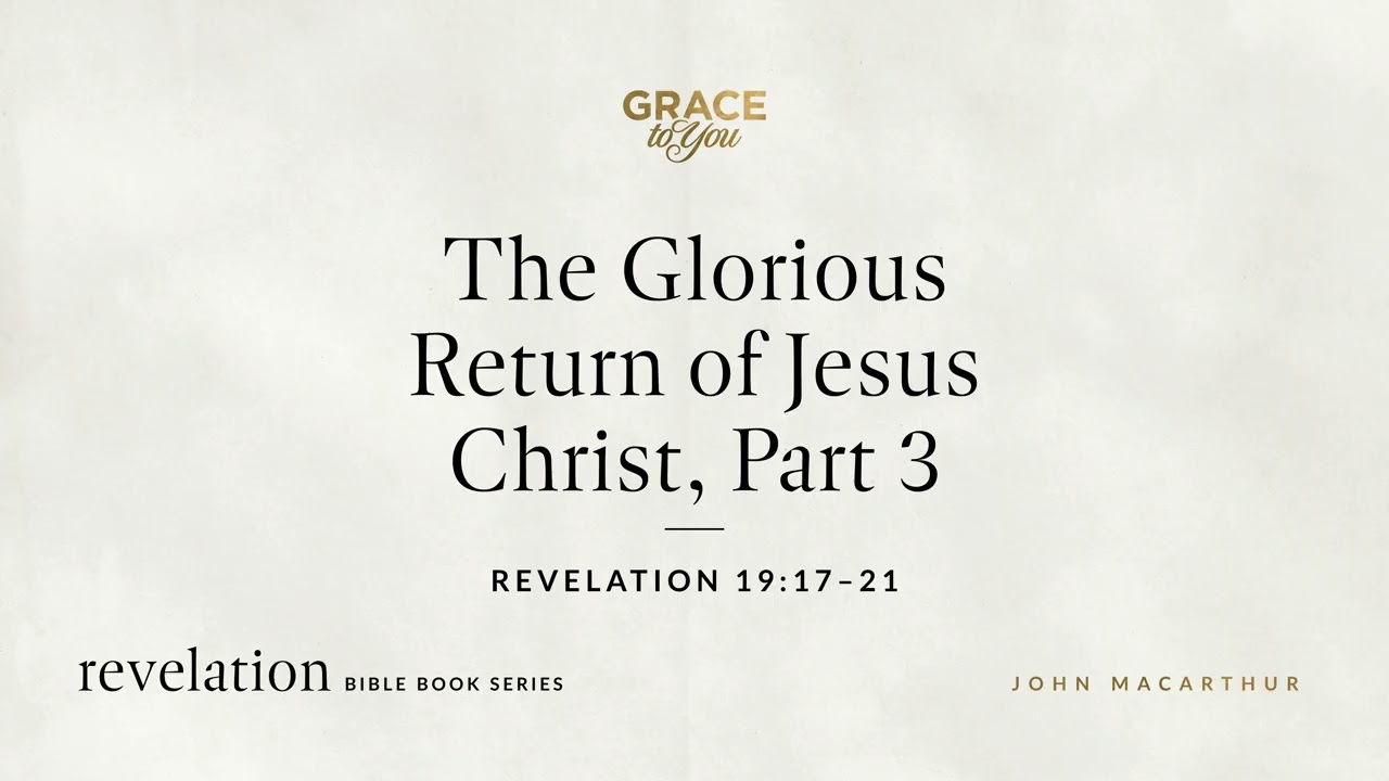 The Glorious Return of Jesus Christ, Part 3 (Revelation 19:17–21) John MacArthur
