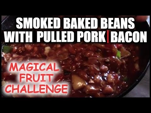 Smoked Baked Beans With Pulled Pork And Bacon | Magical Fruit Challenge