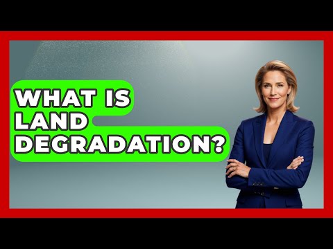 What Is Land Degradation? - The Geography Atlas