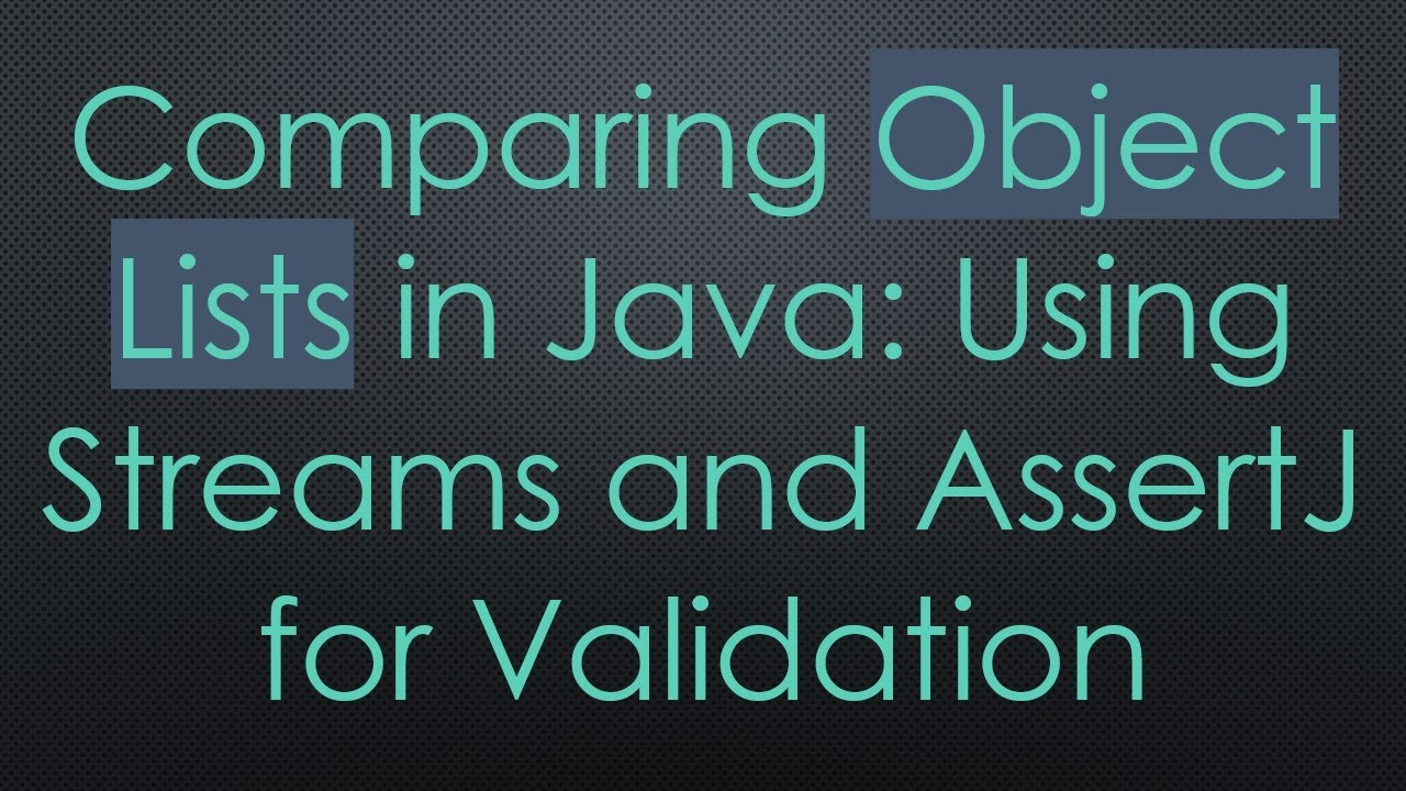 Comparing Object Lists in Java: Using Streams and AssertJ for Validation