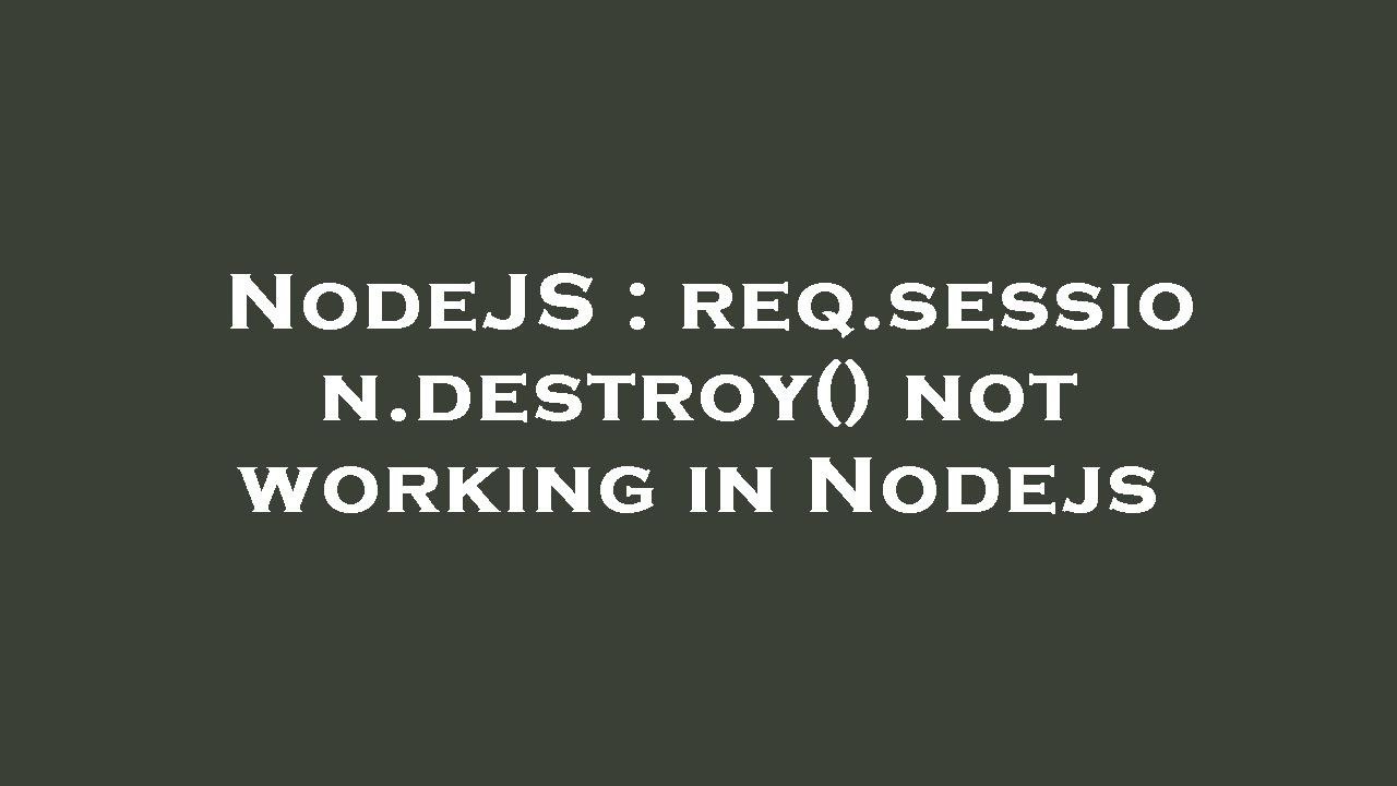 NodeJS : req.session.destroy() not working in Nodejs