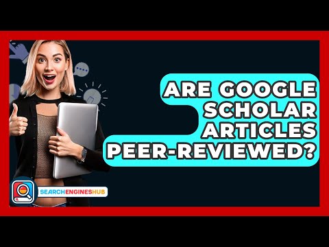 Are Google Scholar Articles Peer-Reviewed? - SearchEnginesHub.com