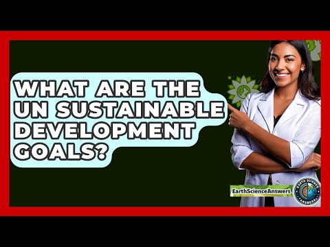 What Are The UN Sustainable Development Goals? - Earth Science Answers