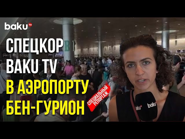 Спецкор Baku TV передает из Израиля: Рейсы из Тель-Авива в Баку отменены - ВИДЕО - Oxu.az